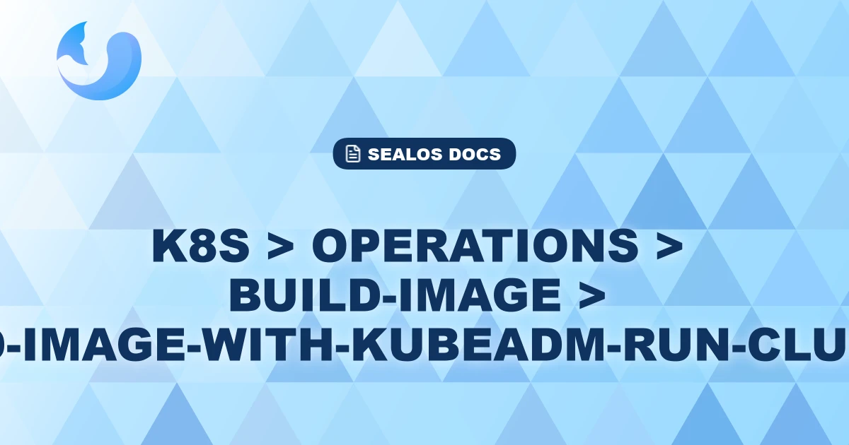 K8s > Operations > Build-image > Build-image-with-kubeadm-run-cluster | Sealos Docs